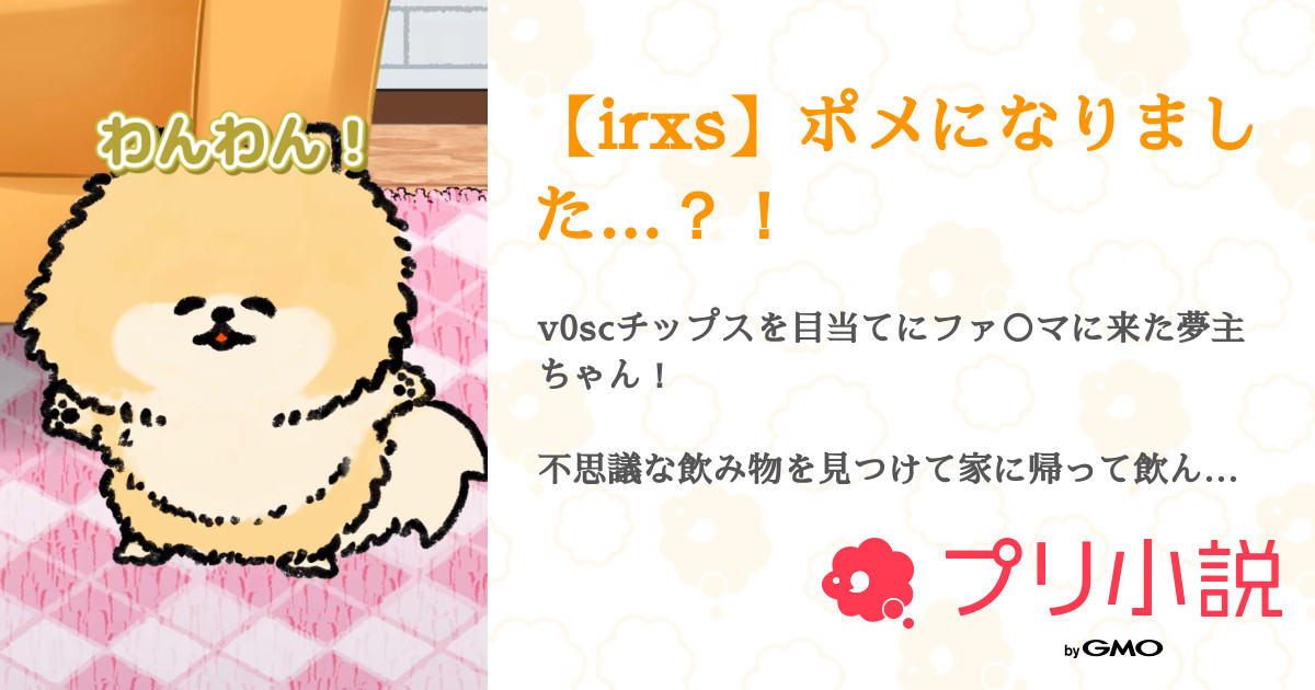 【irxs】ポメになりました…？！ - 全11話 【連載中】（COM # る〜ちゃんとペア画中！！さんの夢小説） | 無料スマホ夢小説ならプリ小説 byGMO